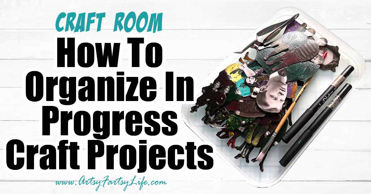 How To Organize Your In Progress Craft Projects · Artsy Fartsy Life