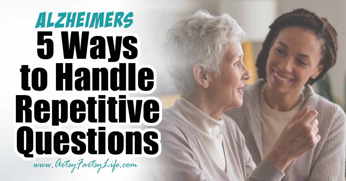 5 Ways to Handle Alzheimer’s Repetitive Questions · Artsy Fartsy Life