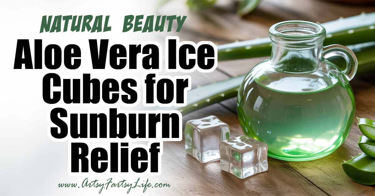 Natural Aloe Vera Ice Cubes for Sunburn Relief · Artsy Fartsy Life